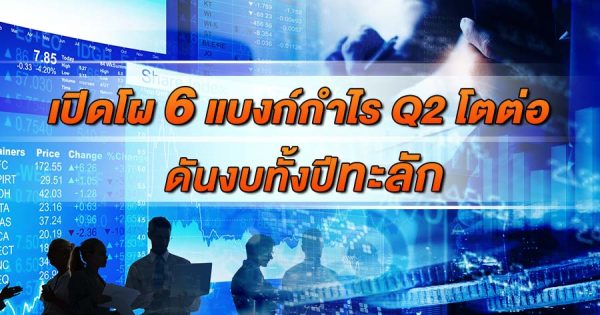 เปิดโผ 6 แบงก์กำไร Q2 โตต่อ ดันงบทั้งปีทะลัก โบรกเร่งอัพราคา ชู KTB เป้า 16 บ.