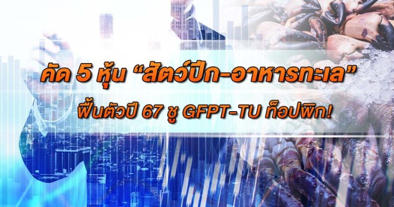 คัด 5 หุ้น “สัตว์ปีก-อาหารทะเล” ฟื้นตัวปี 67 ชู GFPT-TU ท็อปพิก!