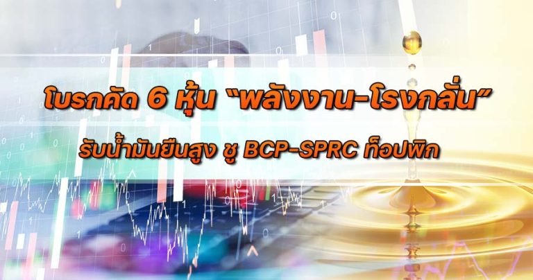 โบรกคัด 6 หุ้น “พลังงาน-โรงกลั่น” รับน้ำมันยืนสูง ชู BCP-SPRC ท็อปพิก