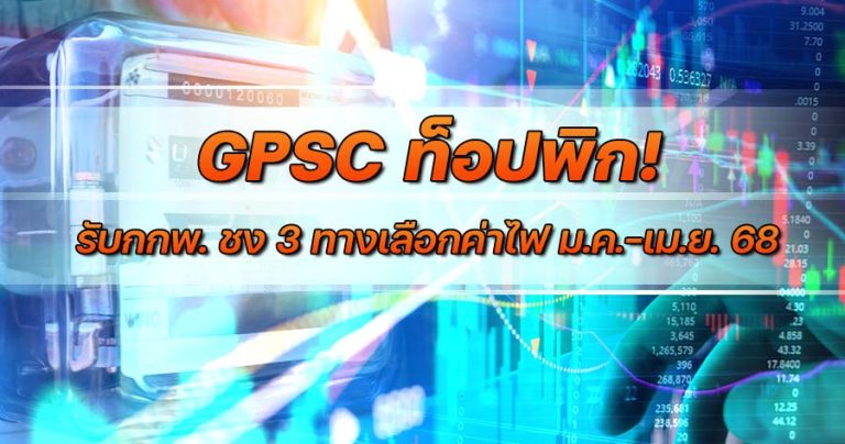GPSC ท็อปพิก! รับกกพ.ชง 3 ทางเลือกค่าไฟ ม.ค.-เม.ย.68 ราคา 4.18-5.49 บ./หน่วย