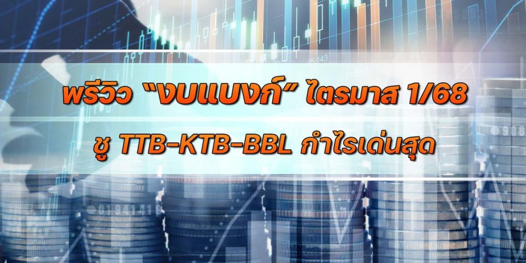 พรีวิว “งบแบงก์” ไตรมาส 1/68 ชู TTB–KTB–BBL กำไรเด่นสุด