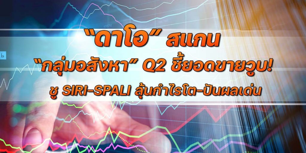 “ดาโอ” สแกน “กลุ่มอสังหา” Q2 ชี้ยอดขายวูบ! ชู SIRI–SPALI ลุ้นกำไรโต
