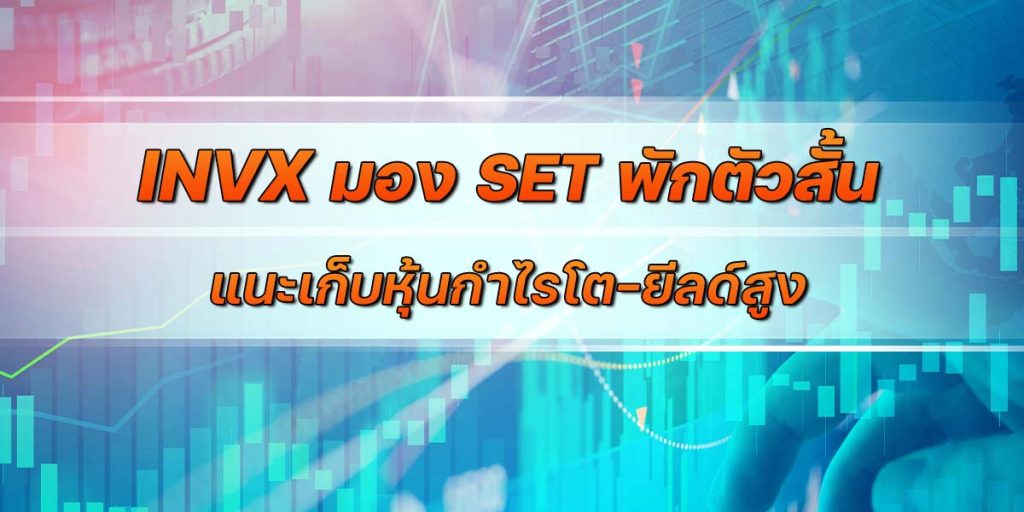 INVX มอง SET พักตัวสั้น แนะเก็บหุ้นกำไรโต-ยีลด์สูง